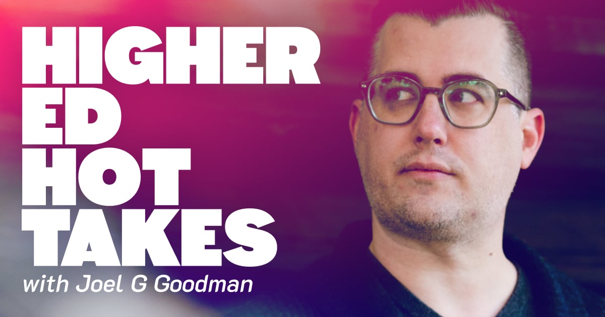 Higher Ed Hot Takes with Joel G Goodman - Higher Ed Hot Takes